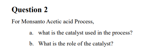 Solved Question 2 For Monsanto Acetic acid Process, a. what | Chegg.com