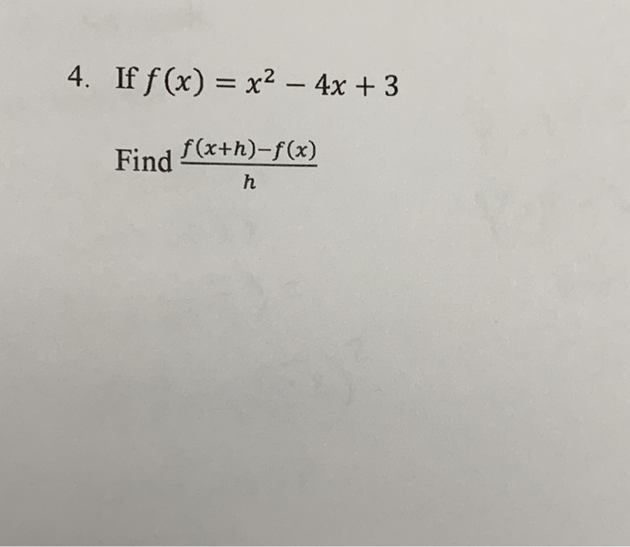 Solved 4. If f(x) = x2 - 4x + 3 Find f(x+h)-f(x) | Chegg.com