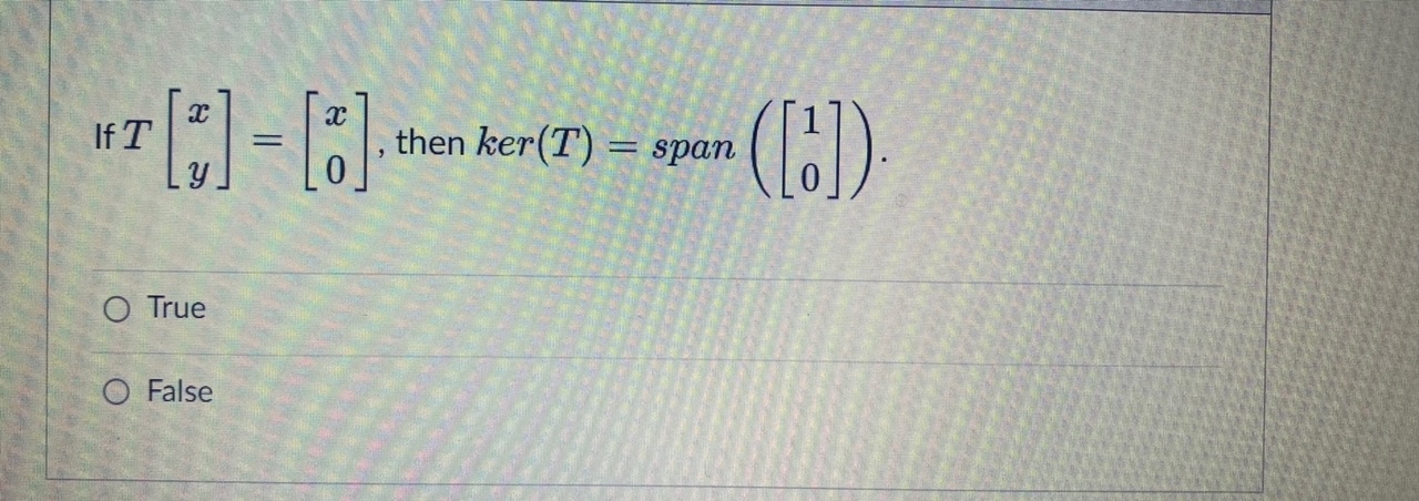 Solved If T[xy]=[x0], then ker(T)=span([10]) True False | Chegg.com