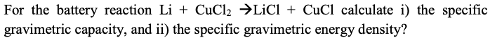 Solved For the battery reaction Li+CuCl2→LiCl+CuCl calculate | Chegg.com