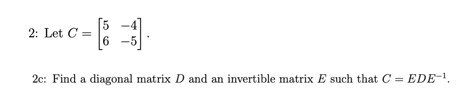 Solved 2: Let C= 5 6 -4 -5 2c: Find a diagonal matrix D and | Chegg.com