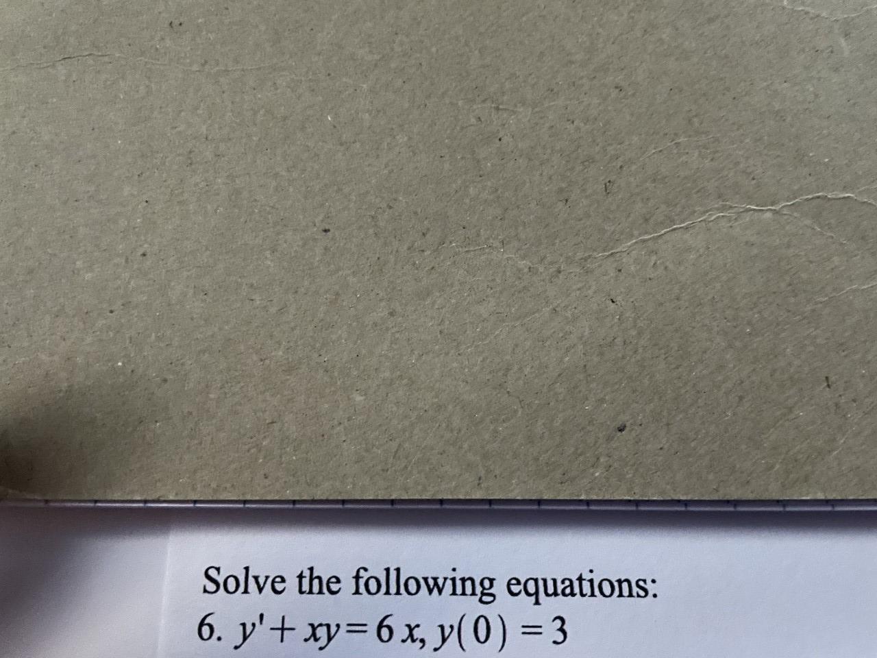 Solved Solve the following equations: 6. y'+ xy=6 x, y(0) = | Chegg.com