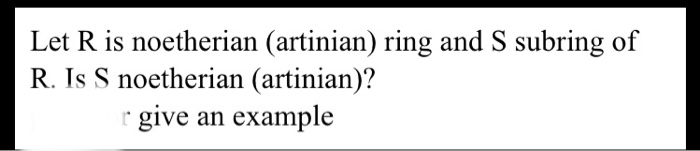 Solved Let R is noetherian (artinian) ring and S subring of | Chegg.com