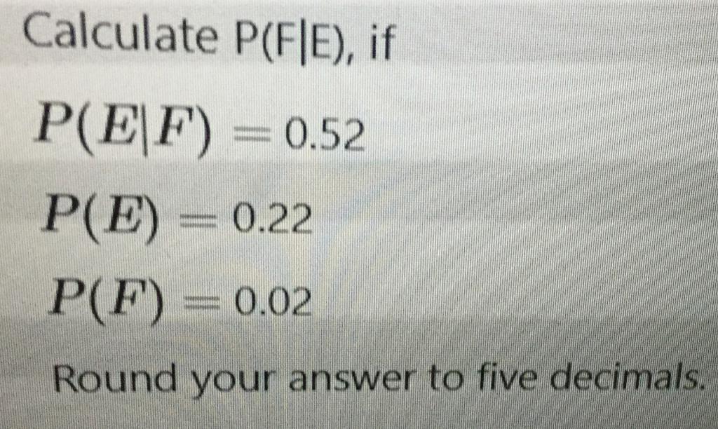 Solved Calculate P(FIE), if P(E|F) = 0.52 P(E)=0.22 P(F) = | Chegg.com