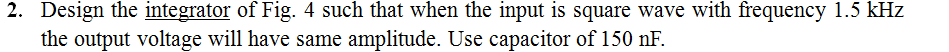Solved 2. Design the integrator of Fig. 4 such that when the | Chegg.com