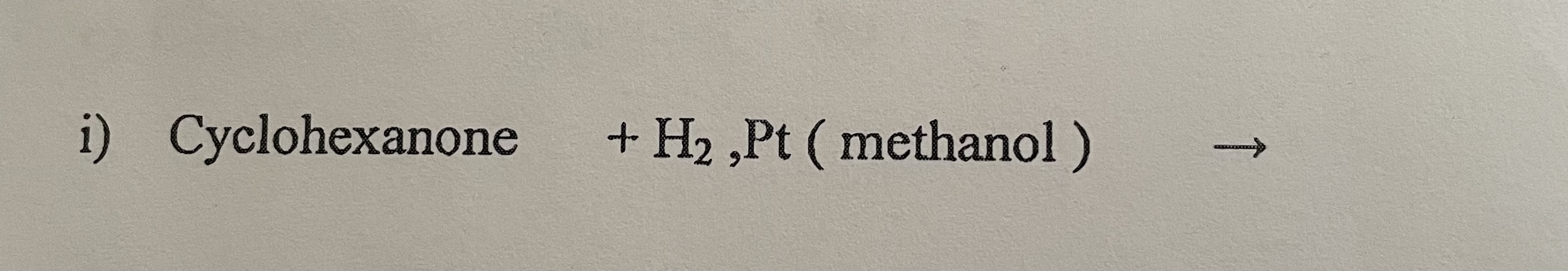 Solved i) Cyclohexanone +H2,Pt( methanol )→ | Chegg.com