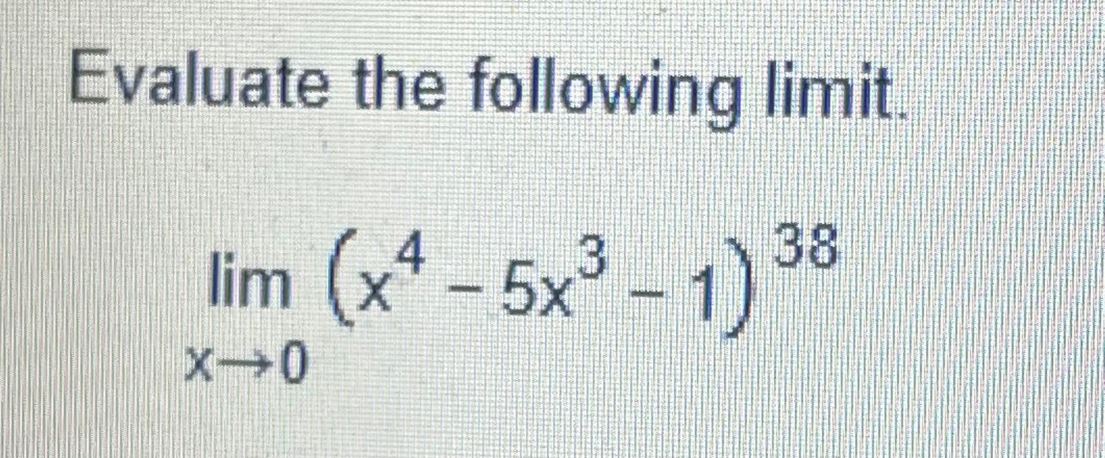 Solved Evaluate the following limit. limx→0(x4−5x3−1)38 | Chegg.com