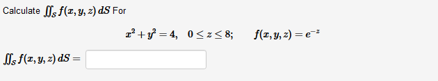 Solved Calculate ∬Sf(x,y,z)dS For x2+y2=4,0≤z≤8;f(x,y,z)=e−z | Chegg.com