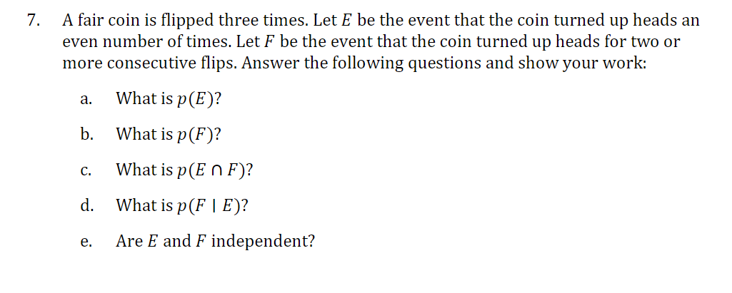 Solved 7. A fair coin is flipped three times. Let E be the | Chegg.com