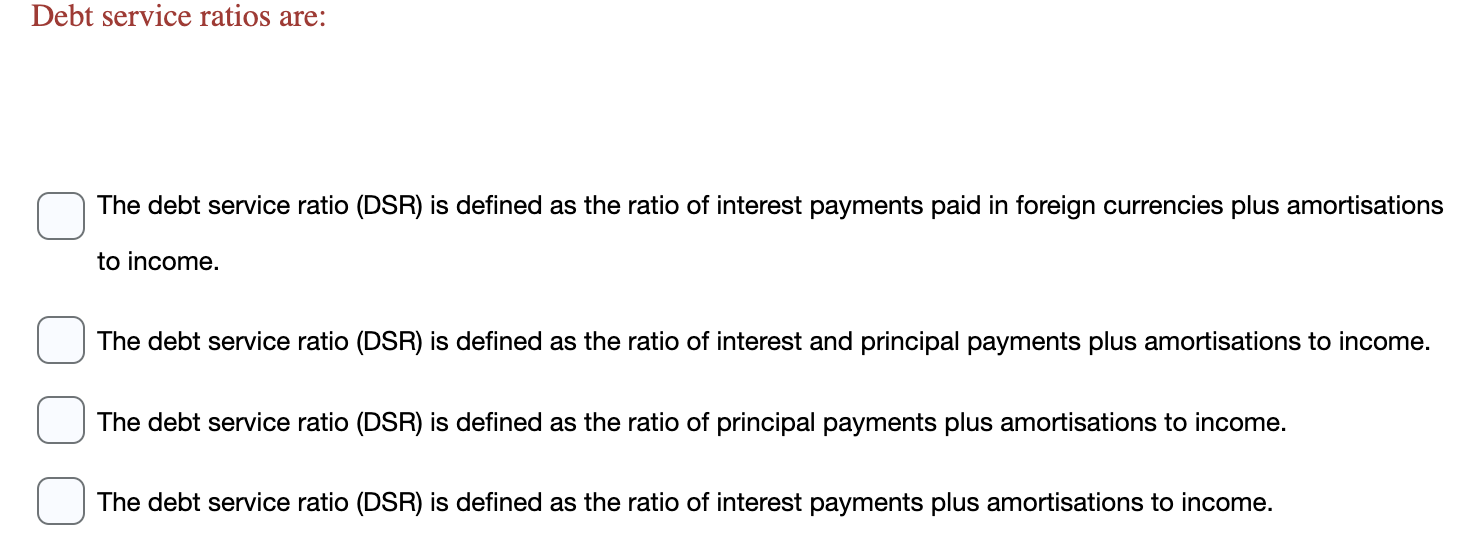 Solved Debt service ratios are: The debt service ratio (DSR) | Chegg.com