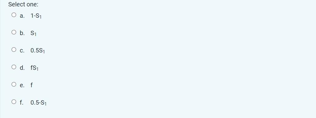 Solved Select one: a. 1−S1 b. S1 c. 0.5S1 d. fS1 e. f f. | Chegg.com
