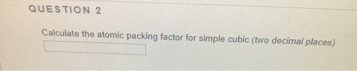 Solved QUESTION 2 Calculate the atomic packing factor for | Chegg.com