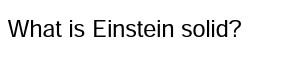 Solved What is Einstein solid? | Chegg.com