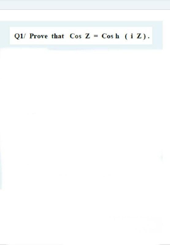 Solved Q1/ Prove that cos z = Cos h (i 2). / Z | Chegg.com