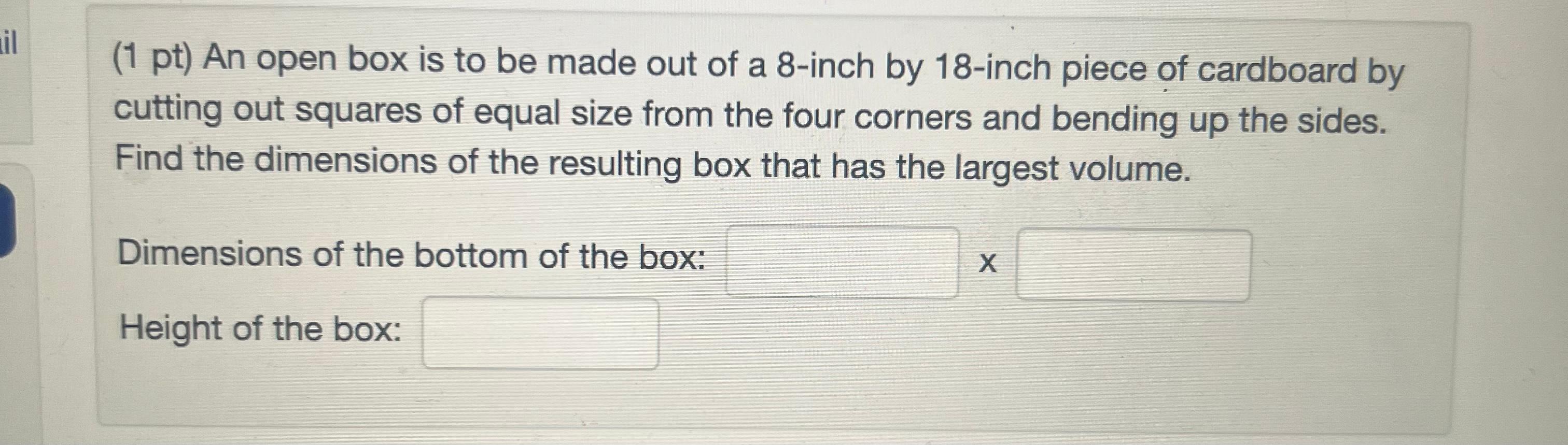 Solved (1 pt) An open box is to be made out of a 8-inch by | Chegg.com