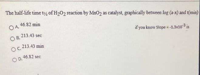Solved The half-life time t1/2 of H2O2 reaction by MnO2 as | Chegg.com