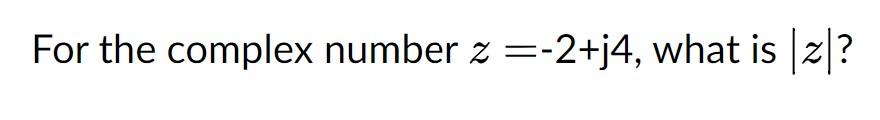 Solved For the complex number z=−2+j4, what is ∣z∣ ? | Chegg.com