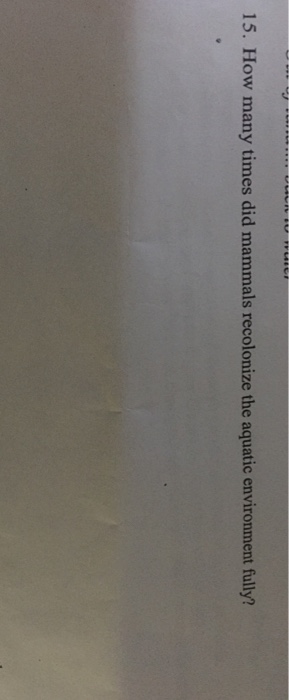 Solved 15. How many times did mammals recolonize the aquatic | Chegg.com