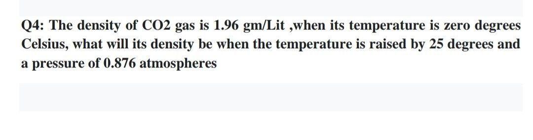 Solved Q4: The density of CO2 gas is 1.96 gm/Lit ,when its | Chegg.com