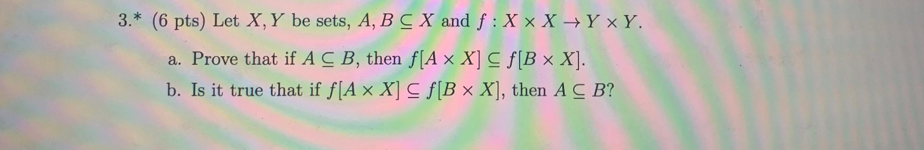 Solved 3.∗ (6 pts) Let X,Y be sets, A,B⊆X and f:X×X→Y×Y. a. | Chegg.com