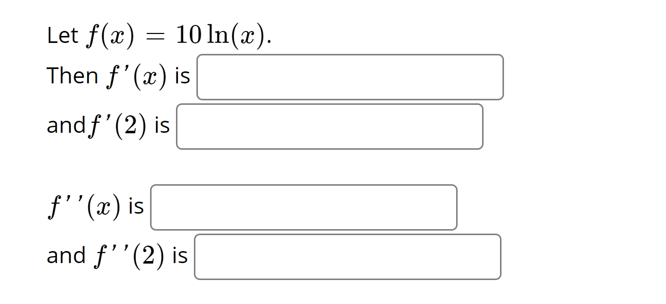 Solved Let f(x) = 10 ln(x). Then f'(x) is and f'(2) is | Chegg.com