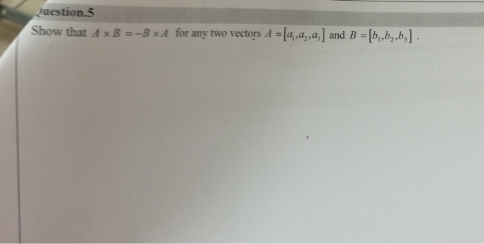 Solved uestion.5 Show that AxB-BxA for any two vectors | Chegg.com