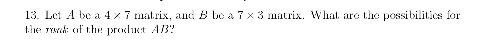 Solved 13. Let A be a 4 x 7 matrix, and B be a 7 x 3 matrix. | Chegg.com