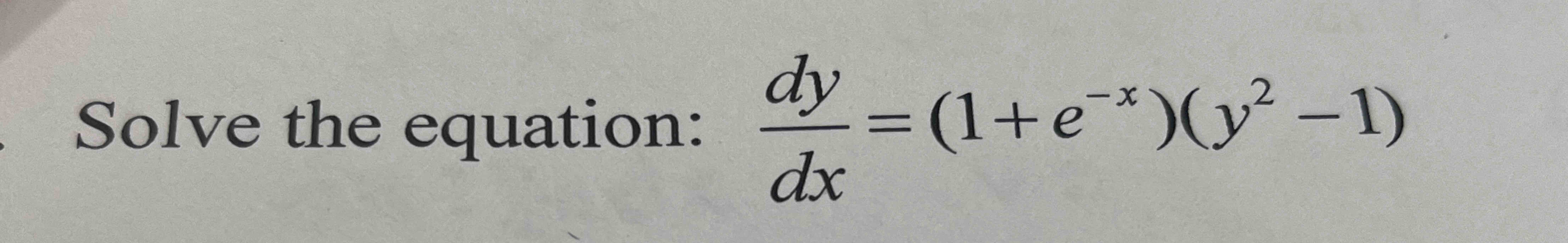 Solved Solve the equation: dydx=(1+e-x)(y2-1) | Chegg.com