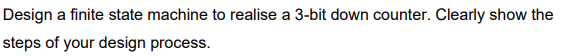 Solved Design a finite state machine to realise a 3-bit down | Chegg.com