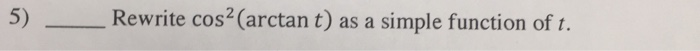 Solved 5) Rewrite cos2 (arctan t) as a simple function of t. | Chegg.com