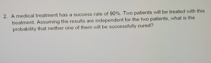 Solved 2. A medical treatment has a success rate of 90%. Two | Chegg.com