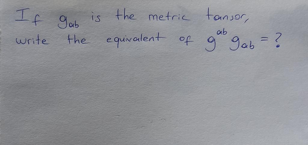 Solved If gab is the metric tansor, write the equivalent of | Chegg.com