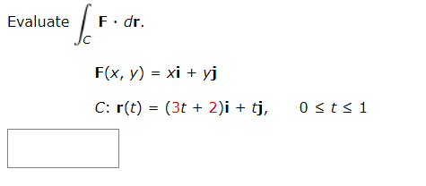 Solved Evaluate ∫CF⋅dr F(x,y)=xi+yjC:r(t)=(3t+2)i+tj,0≤t≤1 | Chegg.com