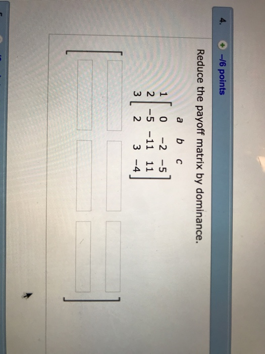 Solved 4. -/6 points Reduce the payoff matrix by dominance. | Chegg.com