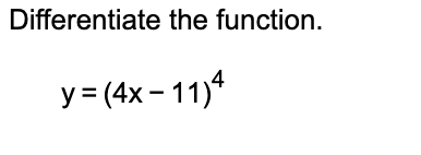 Solved Differentiate the function.y=(4x-11)4 | Chegg.com