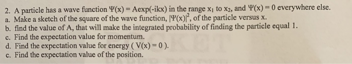 Solved 2. A particle has a wave function Ψ(x)-Aexp@kx) in | Chegg.com