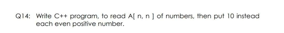 Solved Q14: Write C++ program, to read A[ n, n] of numbers, | Chegg.com