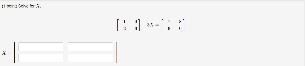 Solved (1 point) Solve for X. -9 -7 -8 3X= [15- [ -9 X= | Chegg.com