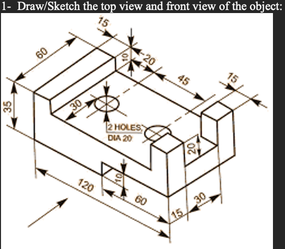 Solved 1- Draw/Sketch the top view and front view of the | Chegg.com