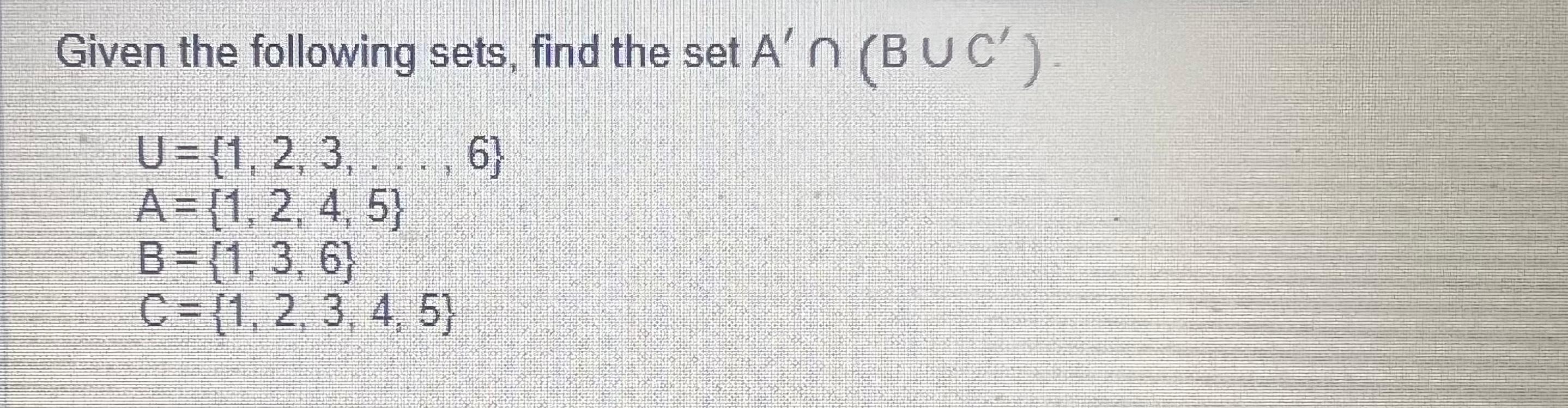 Solved Given the following sets, find the set A′∩(B∪C′). | Chegg.com