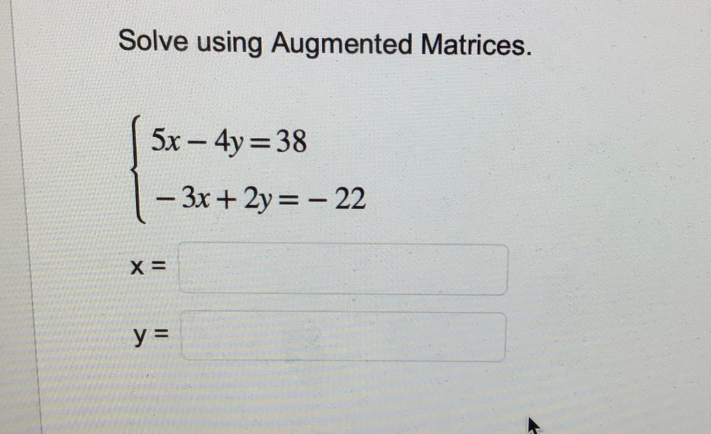 Solved Solve using Augmented Matrices. {5x−4y=38−3x+2y=−22 | Chegg.com
