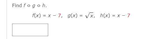 Solved Find fogoh. f(x) = x-7, g(x) = x, h(x) = x - 7 | Chegg.com