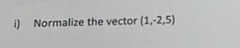 Solved i) Normalize the vector (1,−2,5) | Chegg.com