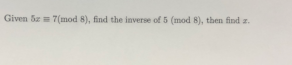 Solved Given 5 7(mod 8), find the inverse of 5 (mod 8), then | Chegg.com