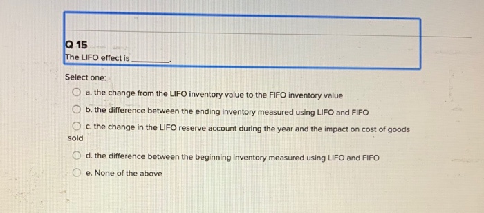 Solved Q 15 The LIFO effect is- Select one: O a the change | Chegg.com