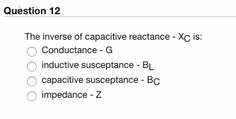 Solved Question 12 The inverse of capacitive reactance Xc is | Chegg.com