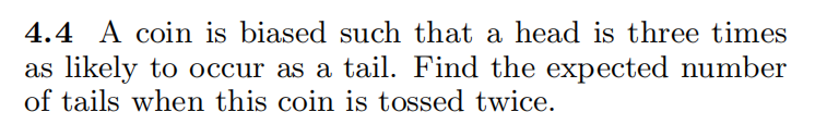 Solved 4.4 A coin is biased such that a head is three times | Chegg.com