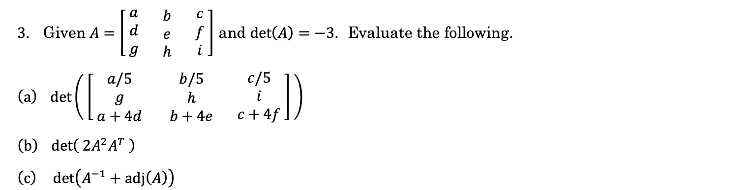 Solved 3. Given A=⎣⎡adgbehcfi⎦⎤ and det(A)=−3. Evaluate the | Chegg.com Solved 3. Given A=⎣⎡adgbehcfi⎦⎤ and det(A)=−3. Evaluate the | Chegg.com