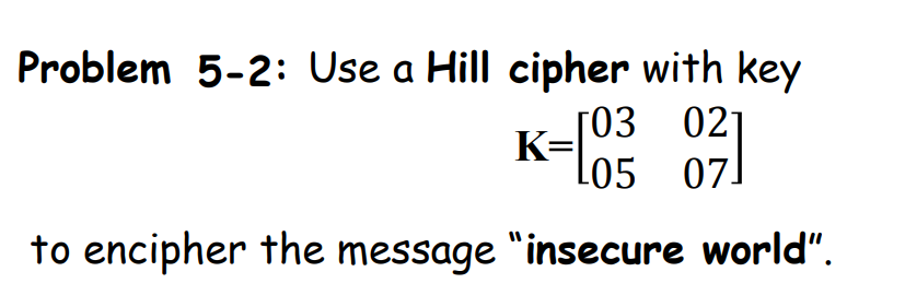 Solved Problem 5-2: Use a Hill cipher with key K03 02] L05 | Chegg.com