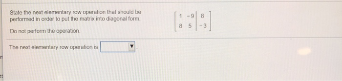 Solved State the next elementary row operation that should | Chegg.com